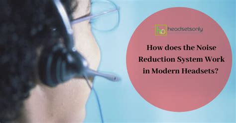 How Does The Noise Reduction System Work In Modern Headsets