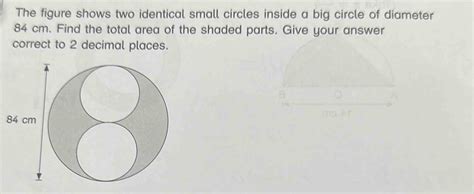 Solved The Figure Shows Two Identical Small Circles Inside A Big Circle Of Diameter 84 Cm Find