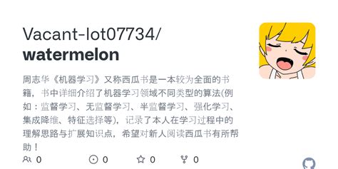 Github Vacant Lot07734watermelon 周志华《机器学习》又称西瓜书是一本较为全面的书籍，书中详细介绍了机器学习领域不同类型的算法例如：监督学习、无监督学习