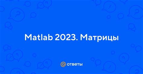 Ответы Mail Matlab 2023 Матрицы