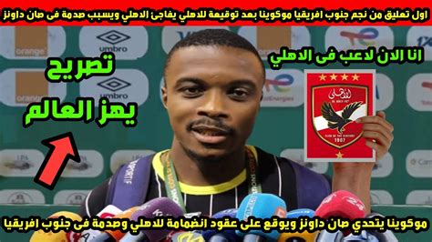 اول تعليق من نجم جنوب افريقيا موكوينا لاعب الاهلي الجديد يفاجئ الاهلي