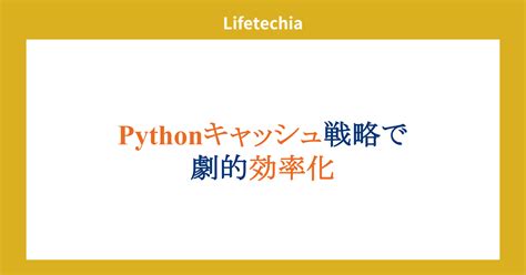 Pythonキャッシュ戦略で劇的効率化 Lifetechia