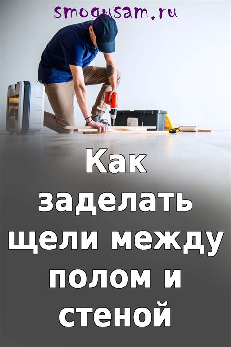 Как капитально заделать щели между полом и стеной своими руками Ремонт Ремонт дома