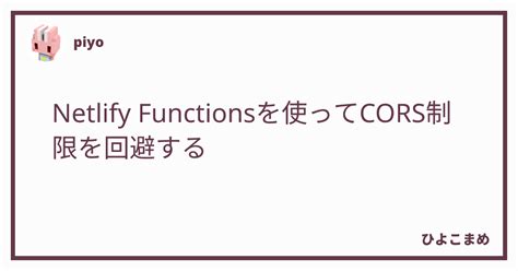 Netlify Functionsを使ってcors制限を回避する ひよこまめ