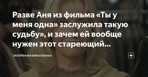 Разве Аня из фильма «Ты у меня одна заслужила такую судьбу и зачем ей вообще нужен этот