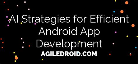 Ai Strategies For Efficient Android App Development