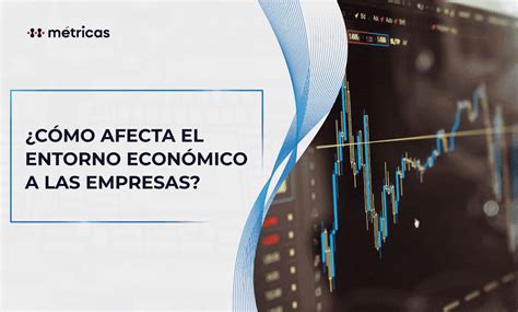 Entorno Económico Cómo Afecta A Empresas Y Decisiones Clave