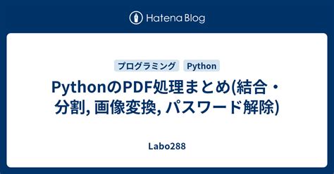 PythonのPDF処理まとめ 結合分割 画像変換 パスワード解除 Labo288
