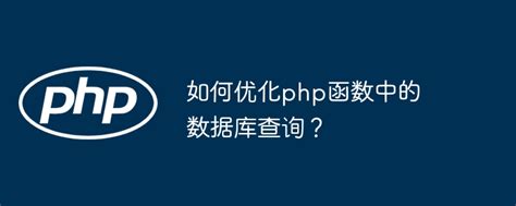 如何优化php函数中的数据库查询? 美云 如何优化php函数中的数据库查询? 美云