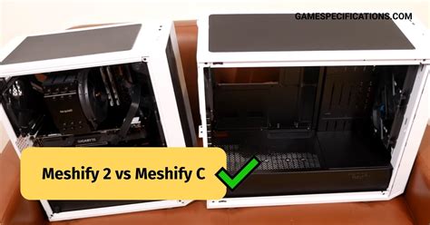 Meshify 2 Vs Meshify C Which Is The Best Option For You Game Specifications