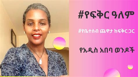 የአዲስ አበባ ወንዶች የቤተሰብ ጨዋታ ከፍቅር ጋር የፍቅር ዓለም Youtube