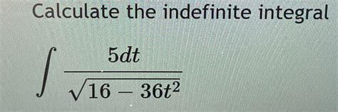 Solved Calculate The Indefinite Integral∫﻿﻿5dt16 36t22