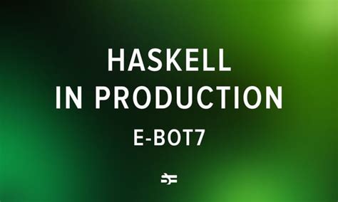 haskell in production e bot7 r haskell