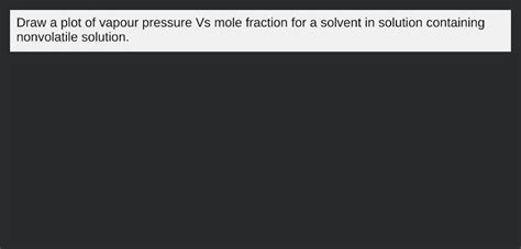 Draw A Plot Of Vapour Pressure Vs Mole Fraction For A Solvent In Solution