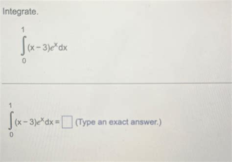 Solved Integrate∫01x 3exdx∫01x 3exdx Type An Exact