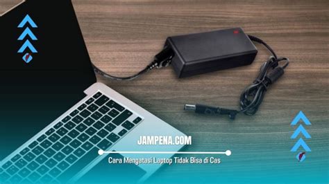 Cara Mengatasi Laptop Tidak Bisa Di Cas Ampuh