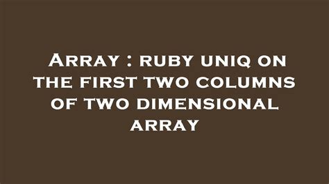 Array Ruby Uniq On The First Two Columns Of Two Dimensional Array