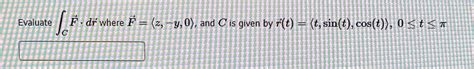 Solved Evaluate C Vec F Dvec R Where Vec F Z Y 0 Chegg Com