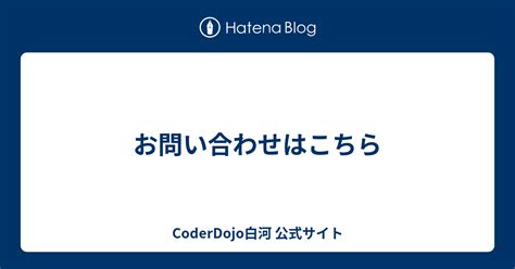 お問い合わせはこちら Coderdojo白河 公式サイト