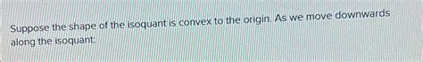 Solved Suppose The Shape Of The Isoquant Is Convex To The