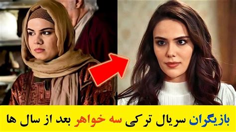 سریال ترکی سه خواهر،عکس های باورنکردنی بازیگران سریال ترکی سه خواهر بعد