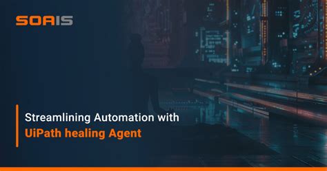 Streamlining Automation With Uipath Healing Agent Soais