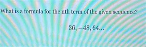 solved what is a formula for the nth term of the given sequence 36