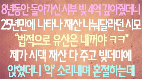 8년 동안 시부의 빚을 갚아줬더니 25년 만에 나타난 시모가 재산을 나눠달라고 하더군요 제가 전재산을 상속해주고 빚에 허덕이게 했더니 악 하며 기절하더라고요