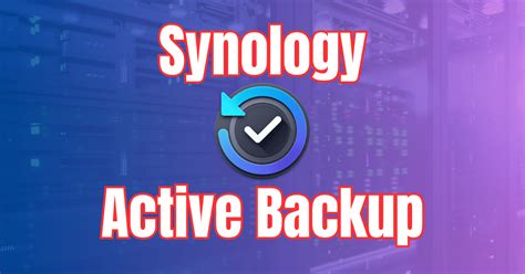 Synology Active Backup For Business Best Home Server Backup Virtualization Howto