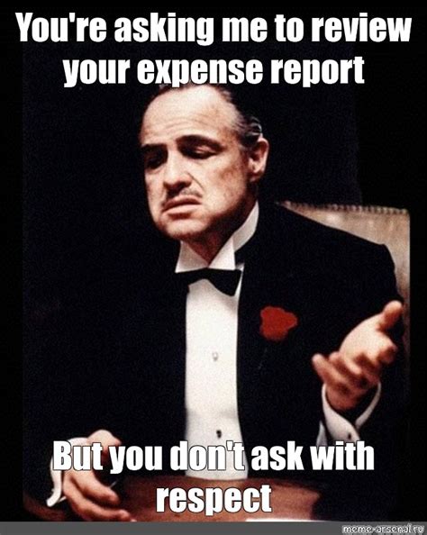 Meme Youre Asking Me To Review Your Expense Report But You Dont Ask