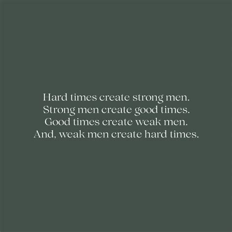 Hard Times Create Strong Men Strong Men Create Good Times Good Times