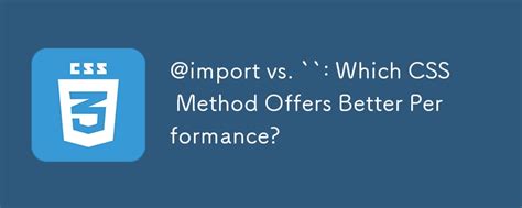 Import 與 ``：哪種 Css 方法提供更好的效能？ Css教學 Php中文網