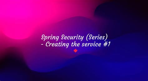 Spring Security Series Creating The Service 1