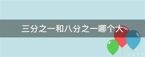 三分之一和八分之一哪个大 业百科