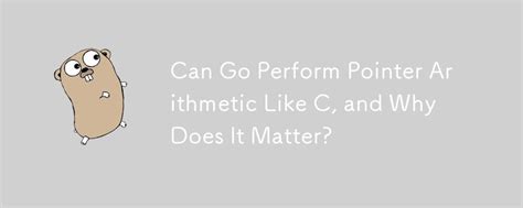 Can Go Perform Pointer Arithmetic Like C And Why Does It Matter