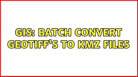 Gis Batch Convert Geotiffs To Kmz Files 6 Solutions Youtube