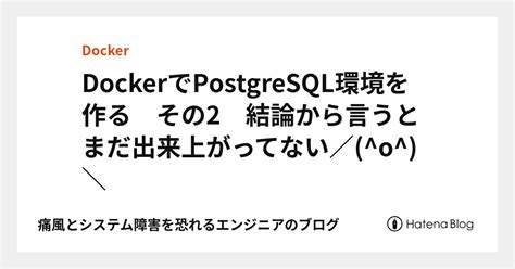 DockerでPostgreSQL環境を作る その2 結論から言うとまだ出来上がってない o 痛風とシステム障害を恐れる