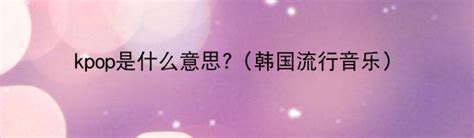 kpop是什么意思 韩国流行音乐 中华网河南