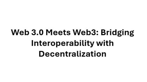 Web 30 Meets Web3 Bridging Interoperability With Decentralization