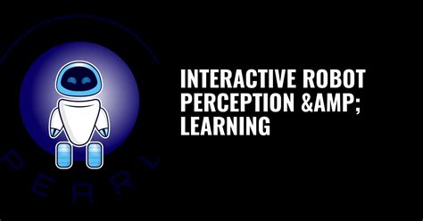 Interactive Robot Perception And Learning