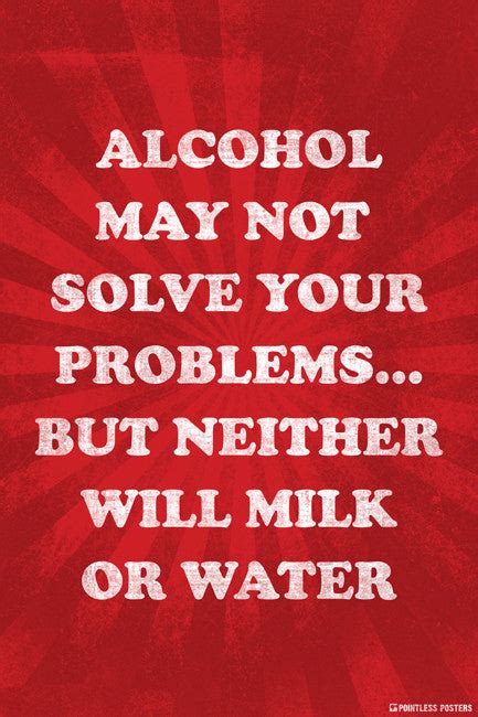 Alcohol May Not Solve Your Problems But Neither Will Milk Or Water Po