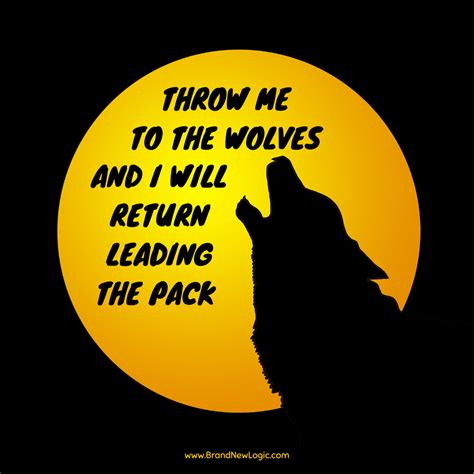 Throw Me To The Wolves And I Will Return Leading The Pack Rinspiration