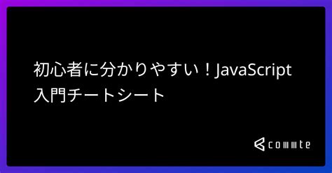 初心者に分かりやすい！javascript 入門チートシート コムテブログ フロントエンドエンジニア向けテックブログ