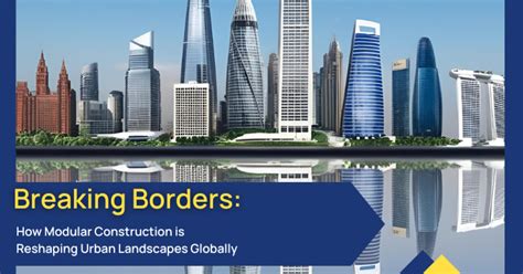 Breaking Borders How Modular Construction Is Reshaping Urban Landscapes Globally The Offsite