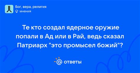 Те кто создал ядерное оружие попали в Ад или в Рай ведь сказал Патриарх это промысел божий