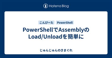 PowerShellでAssemblyのLoad Unloadを簡単に じゅんじゅんのきまぐれ