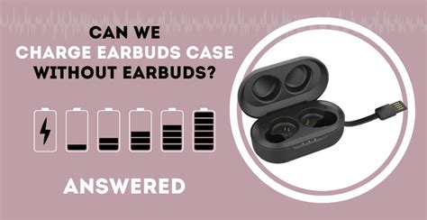 Can We Charge Earbuds Case Without Earbuds Answered