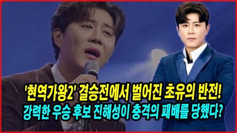 현역가왕2 결승전에서 벌어진 초유의 반전 강력한 우승 후보 진해성이 충격의 패배를 당했다 팬들도 예상 못한 최종 Top7 명단 전격 공개 Youtube