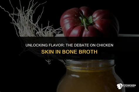 Unlocking Flavor The Debate On Chicken Skin In Bone Broth Cychicken