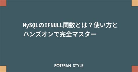 Mysqlのifnull関数とは？使い方とハンズオンで完全マスター ポテパンスタイル